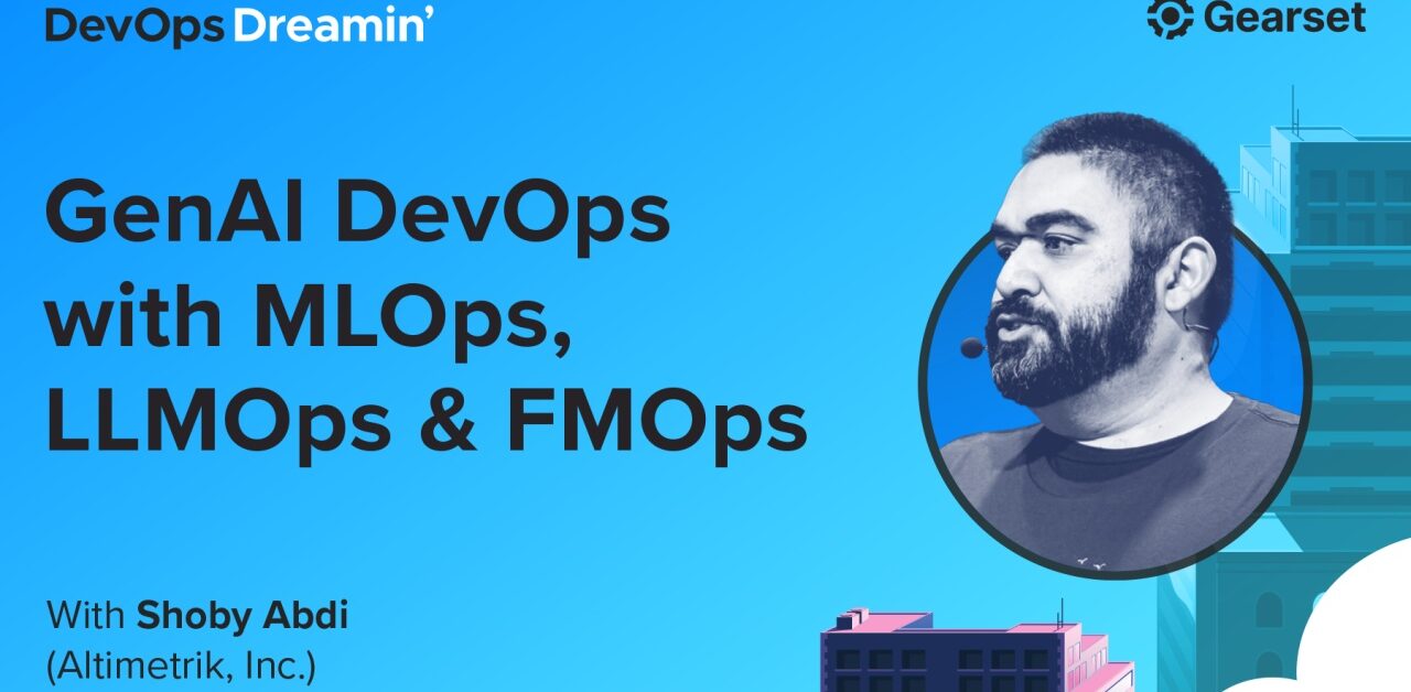 Shoby Abdi – GenAI DevOps with MLOps, LLMOps and FMOps | Gearset